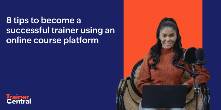 8 tips to become a successful trainer using an online course platform